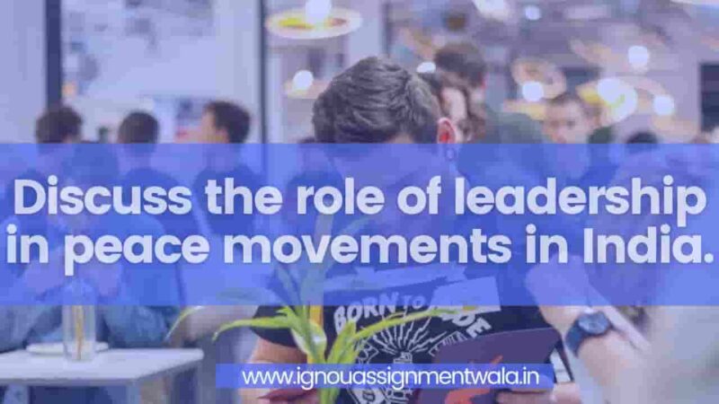 Discuss the role of leadership in peace movements in India. - IGNOU ...