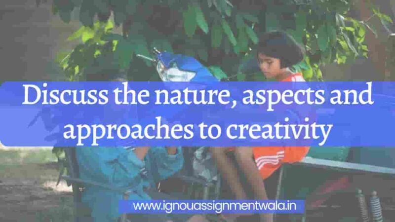 Discuss the nature, aspects and approaches to creativity - IGNOU ...